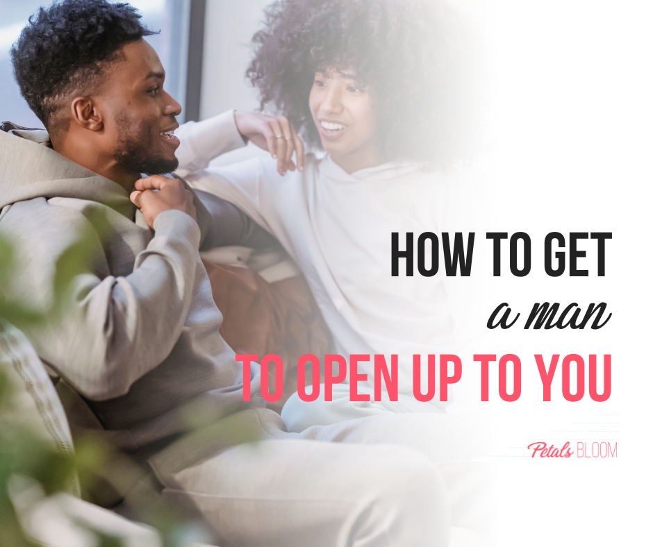 How To Get a Man To Open Up To You - Petals Bloom